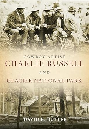 ‘Cowboy Artist Charlie Russell and Glacier National Park’ by David R ...